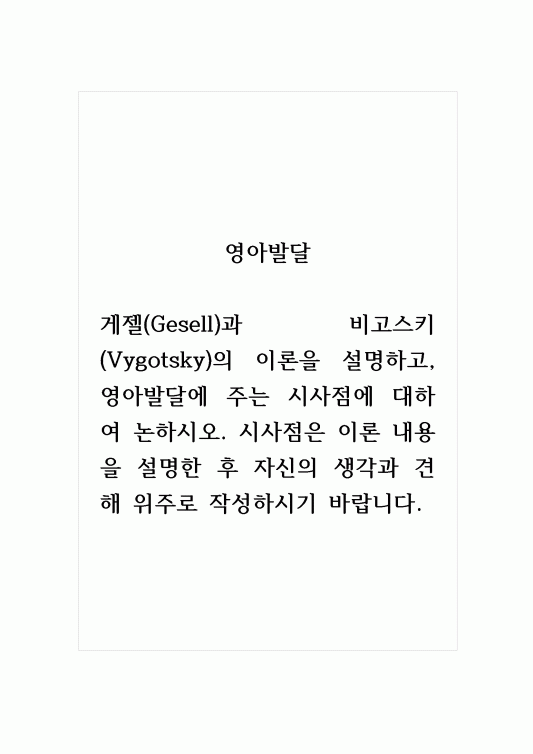 영아발달_게젤(Gesell)과 비고스키(Vygotsky)의 이론을 설명하고, 영아발달에 주는 시사점에 대하여 논하시오. 시사점은 이론 내용을 설명한 후 자신의 생각과 견해 위주로 작성하시기 바랍니다.