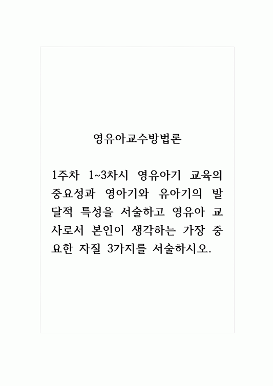 영유아교수방법론_1주차 1-3차시 영유아기 교육의 중요성과 영아기와 유아기의 발달적 특성을 서술하고 영유아 교사로서 본인이 생각하는 가장 중요한 자질 3가지를 서술하시오.