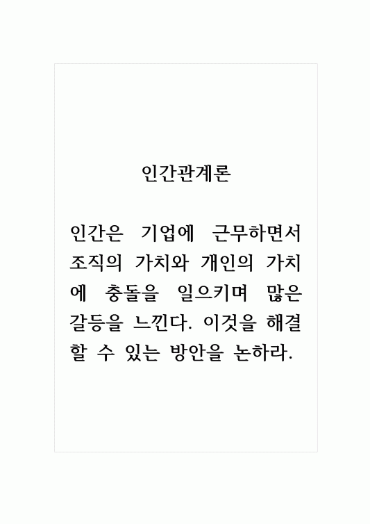 인간관계론_인간은 기업에 근무하면서 조직의 가치와 개인의 가치에 충돌을 일으키며 많은 갈등을 느낀다. 이것을 해결할 수 있는 방안을 논하라.