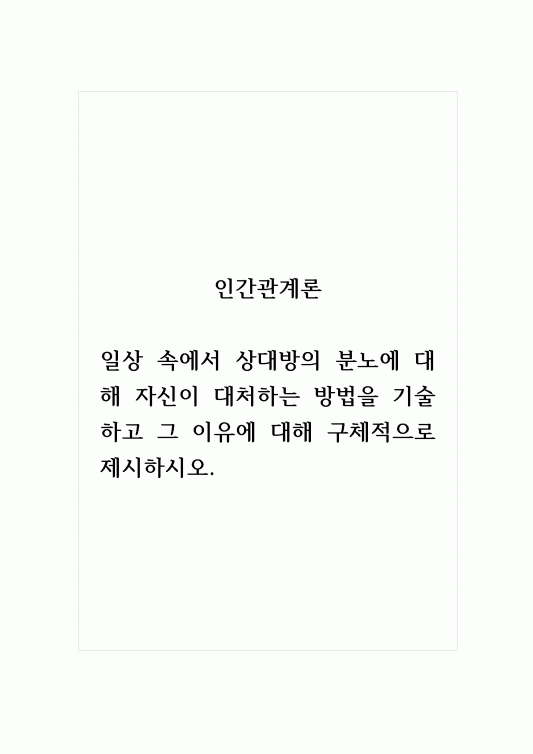 인간관계론_일상 속에서 상대방의 분노에 대해 자신이 대처하는 방법을 기술하고 그 이유에 대해 구체적으로 제시하시오.