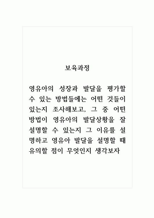 보육과정_영유아의 성장과 발달을 평가할 수 있는 방법들에는 어떤 것들이 있는지 조사해보고, 그 중 어떤 방법이 영유아의 발달상황을 잘 설명할 수 있는지 그 이유를 설명하고 영유아 발달을 설명할 때 유의할 점이 무엇인지 생각보자