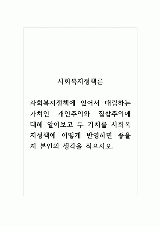 사회복지정책론_사회복지정책에 있어서 대립하는 가치인 개인주의와 집합주의에 대해 알아보고 두 가치를 사회복지정책에 어떻게 반영하면 좋을지 본인의 생각을 적으시오. (1)