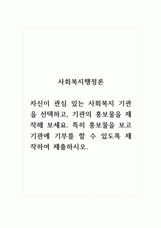 사회복지행정론_자신이 관심 있는 사회복지 기관을 선택하고, 기관의 홍보물을 제작해 보세요. 특히 홍보물을 보고 기관에 기부를 할 수 있도록 제작하여 제출하시오.