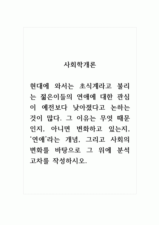 사회학개론_현대에 와서는 초식계라고 불리는 젊은이들의 연애에 대한 관심이 예전보다 낮아졌다고 논하는 것이 많다. 그 이유는 무엇 때문인지, 아니면 변화하고 있는지, 연애라는 개념, 그리고 사회의 변화를 바탕으로 그 위에 분석 고차를 작성하시오.