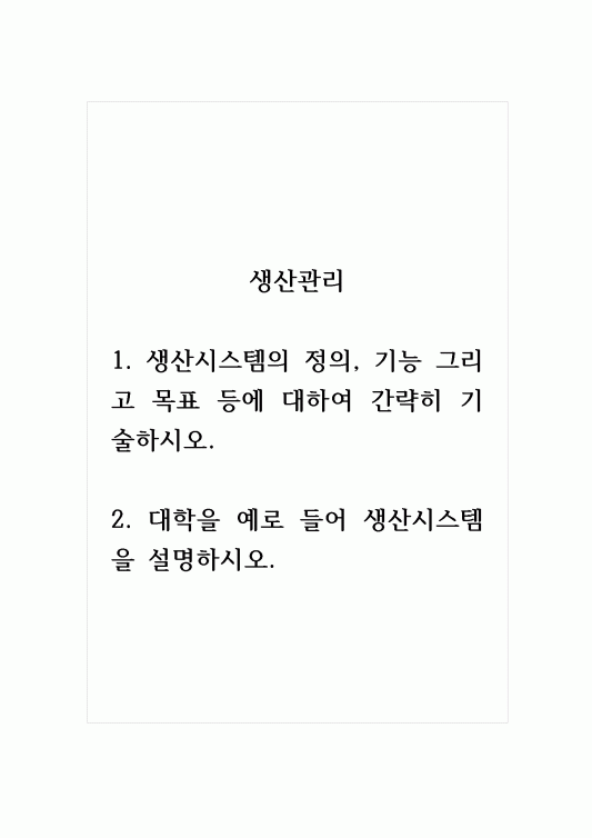 생산관리_1. 생산시스템의 정의, 기능 그리고 목표 등에 대하여 간략히 기술하시오.2. 대학을 예로 들어 생산시스템을 설명하시오.