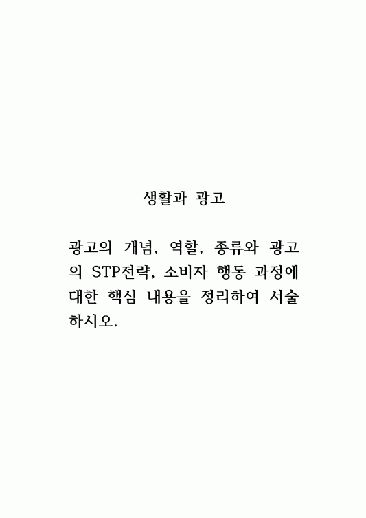 생활과광고_광고의 개념, 역할, 종류와 광고의 STP전략, 소비자 행동 과정에 대한 핵심 내용을 정리하여 서술하시오.