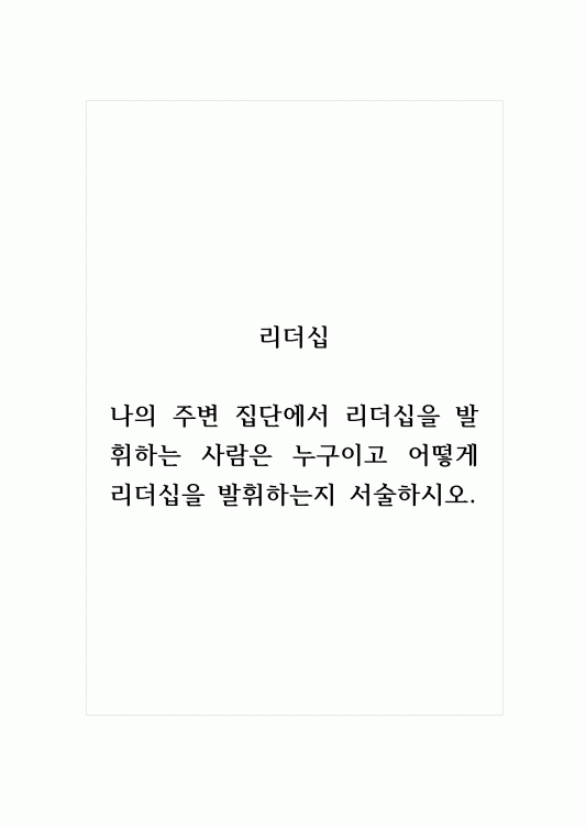 리더십_나의 주변 집단에서 리더십을 발휘하는 사람은 누구이고 어떻게 리더십을 발휘하는지 서술하시오.