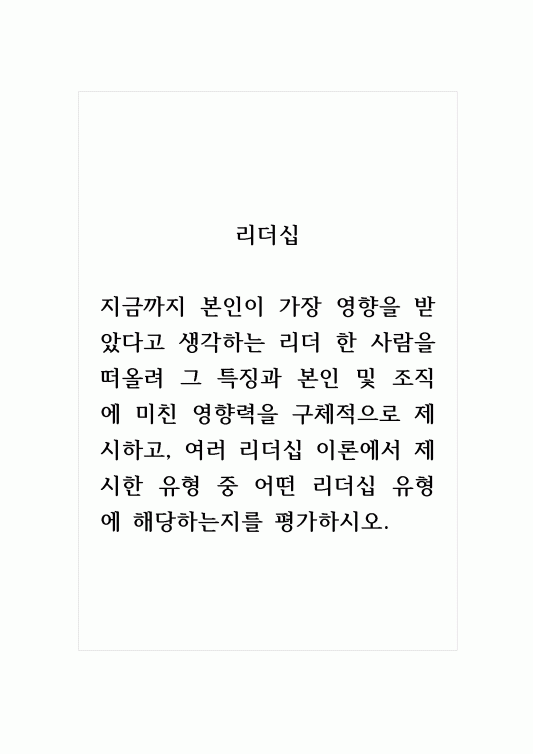 리더십_지금까지 본인이 가장 영향을 받았다고 생각하는 리더 한 사람을 떠올려 그 특징과 본인 및 조직에 미친 영향력을 구체적으로 제시하고, 여러 리더십 이론에서 제시한 유형 중 어떤 리더십 유형에 해당하는지를 평가하시오.