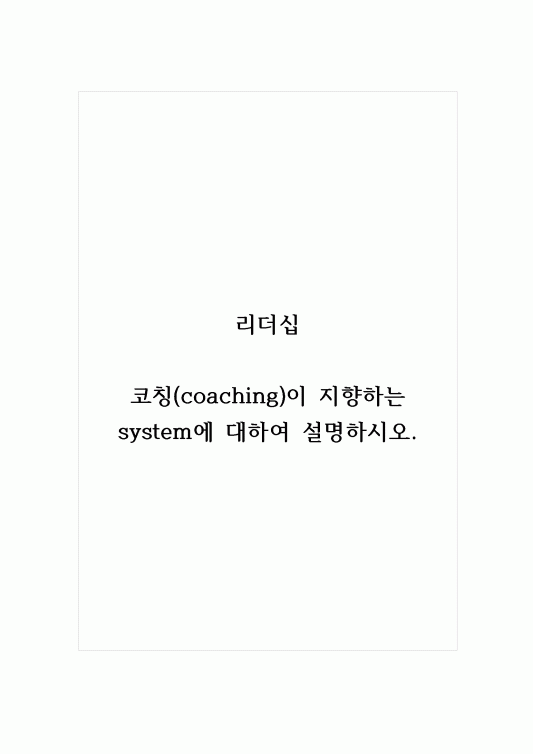 리더십_코칭(coaching)이 지향하는 system에 대하여 설명하시오.