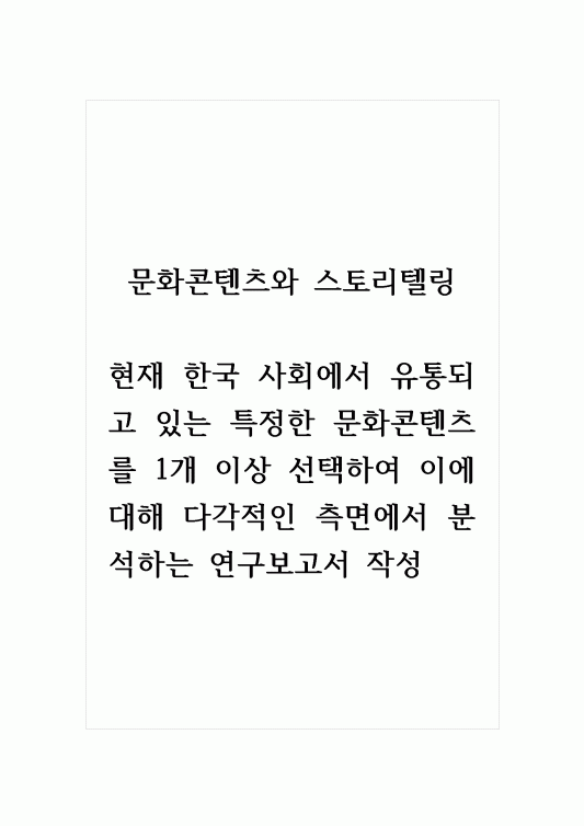 문화콘텐츠와스토리텔링_현재 한국 사회에서 유통되고 있는 특정한 문화콘텐츠를 1개 이상 선택하여 이에 대해 다각적인 측면에서 분석하는 연구보고서 작성