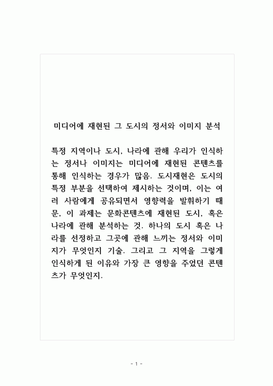 미디어 하나의 도시 혹은 나라를 선정하고 그곳에 관해 느끼는 정서와 이미지가 무엇인지 기술. 그리고 그 지역을 그렇게 인식하게 된 이유와 가장 큰 영향을 주었던 콘텐츠가 무엇인지.