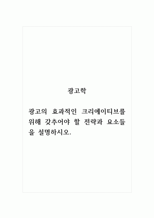 광고학_광고의 효과적인 크리에이티브를 위해 갖추어야 할 전략과 요소들을 설명하시오.