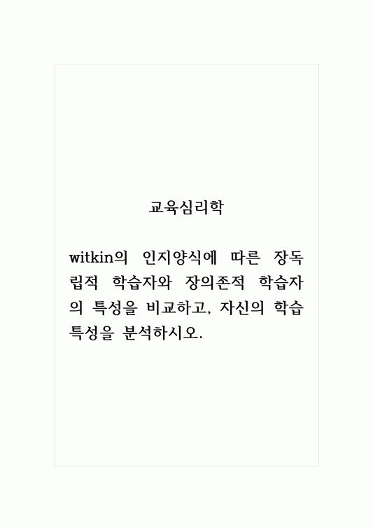교육심리학_witkin의 인지양식에 따른 장독립적 학습자와 장의존적 학습자의 특성을 비교하고, 자신의 학습특성을 분석하시오.