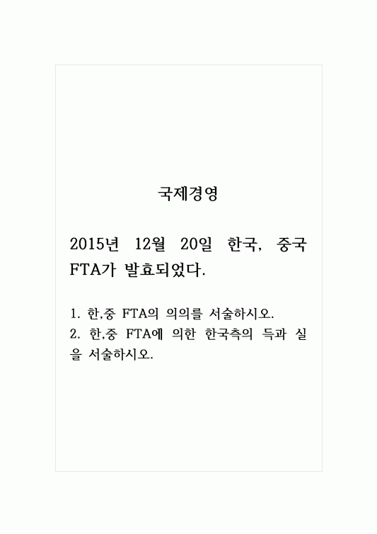 국제경영_2015년 12월 20일 한국,중국 FTA가 발효되었다. 1. 한,중 FTA의 의의를 서술하시오.2. 한,중 FTA에 의한 한국측의 득과 실을 서술하시오.