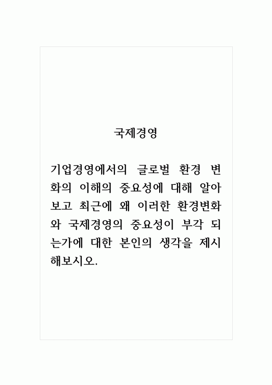 국제경영_기업경영에서의 글로벌 환경 변화의 이해의 중요성에 대해 알아보고 최근에 왜 이러한 환경변화와 국제경영의 중요성이 부각 되는가에 대한 본인의 생각을 제시해보시오.
