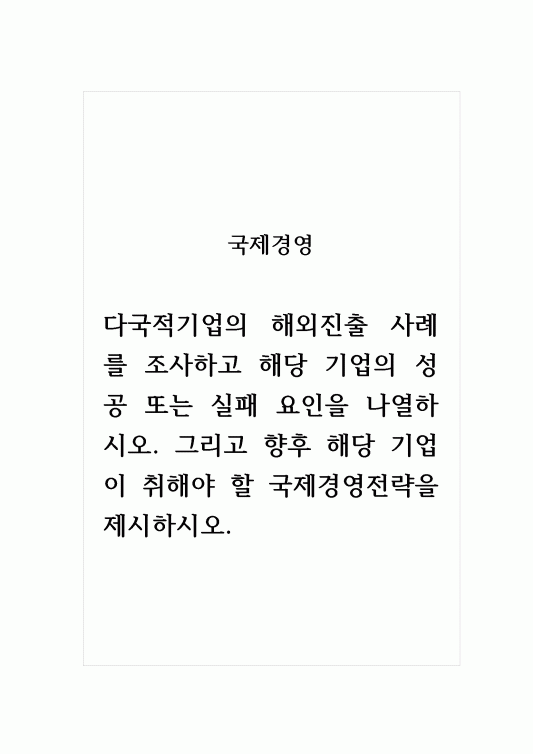국제경영_다국적기업의 해외진출 사례를 조사하고 해당 기업의 성공 또는 실패 요인을 나열하시오. 그리고 향후 해당 기업이 취해야 할 국제경영전략을 제시하시오.