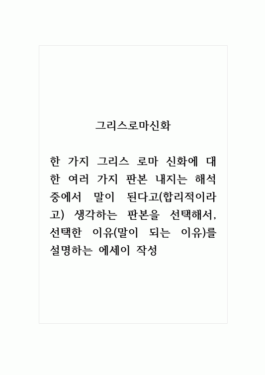 그리스로마신화_한 가지 그리스 로마 신화에 대한 여러 가지 판본 내지는 해석 중에서 말이 된다고(합리적이라고) 생각하는 판본을 선택해서, 선택한 이유(말이 되는 이유)를 설명하는 에세이 작성 (2)