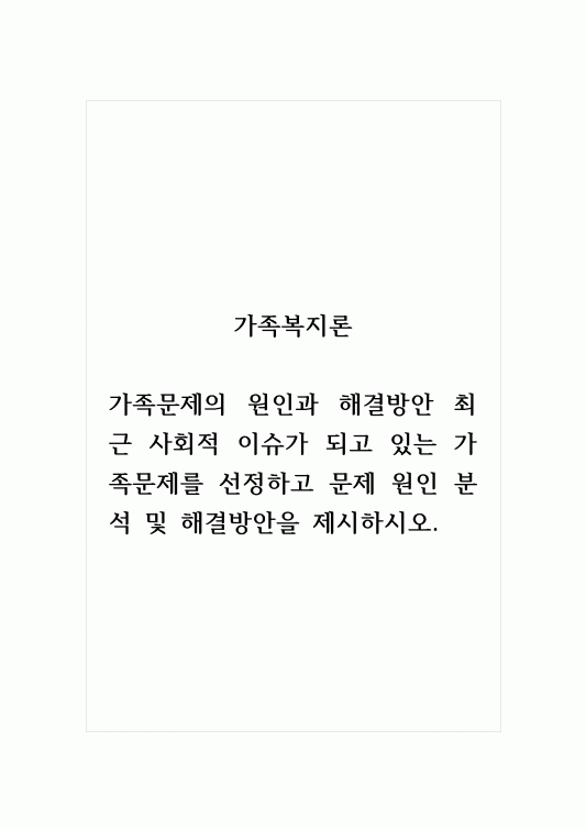 가족복지론_가족문제의 원인과 해결방안 최근 사회적 이슈가 되고 있는 가족문제를 선정하고 문제 원인 분석 및 해결방안을 제시하시오.