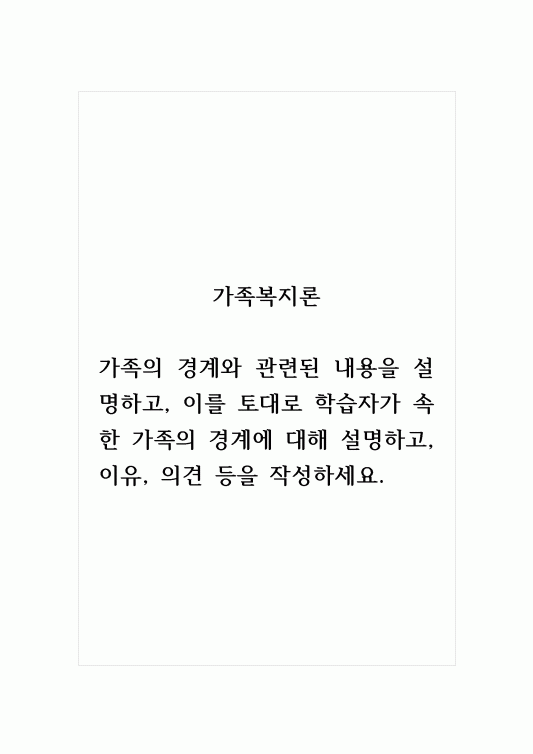 가족복지론_가족의 경계와 관련된 내용을 설명하고, 이를 토대로 학습자가 속한 가족의 경계에 대해 설명하고, 이유, 의견 등을 작성하세요.