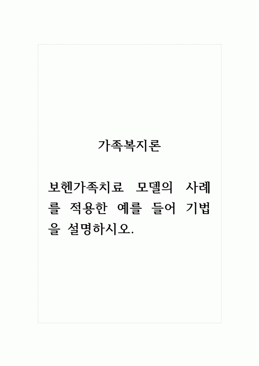 가족복지론_보헨가족치료 모델의 사례를 적용한 예를 들어 기법을 설명하시오.