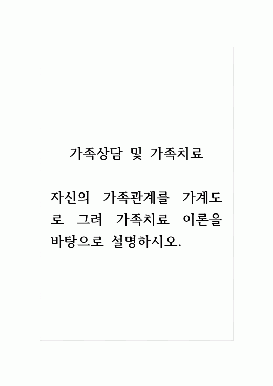 가족상담과가족치료_자신의 가족관계를 가계도로 그려 가족치료이론을 바탕으로 설명하시오.
