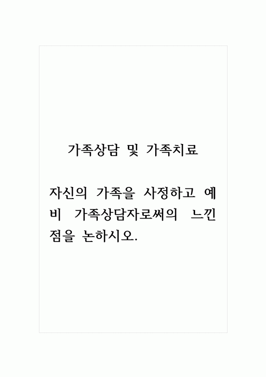 가족상담및가족치료_자신의 가족을 사정하고 예비 가족상담자로써의 느낀 점을 논하시오.
