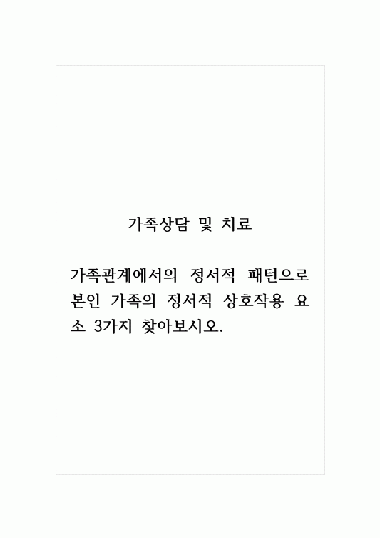 가족상담및치료_가족관계에서의 정서적 패턴으로 본인 가족의 정서적 상호작용 요소 3가지 찾아보시오.
