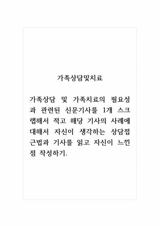 가족상담및치료_가족상담 및 가족치료의 필요성과 관련된 신문기사를 1개 스크랩해서 적고 해당 기사의 사례에 대해서 자신이 생각하는 상담접근법과 기사를 읽고 자신이 느낀 점 작성하기.