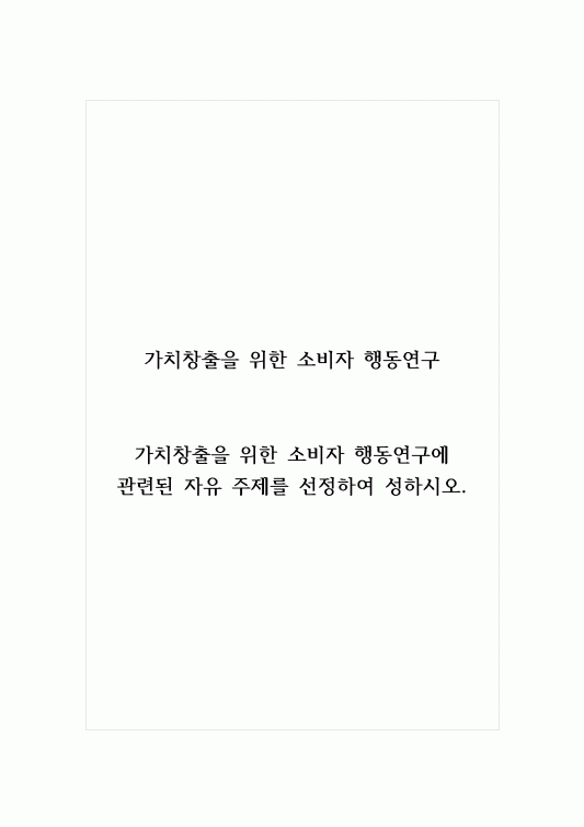 가치창출을 위한 소비자 행동연구_가치창출을 위한 소비자 행동연구에 관련된 자유 주제를 선정하여 작성하시오.