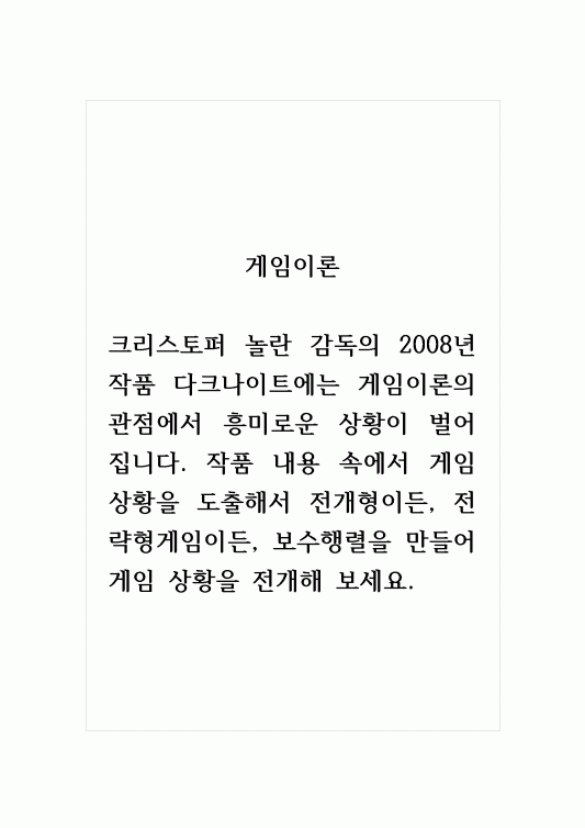 게임이론_크리스토퍼 놀란 감독의 2008년 작품 다크나이트에는 게임이론의 관점에서 흥미로운 상황이 벌어집니다. 작품 내용 속에서 게임 상황을 도출해서 전개형이든, 전략형게임이든, 보수행렬을 만들어 게임 상황을 전개해 보세요.