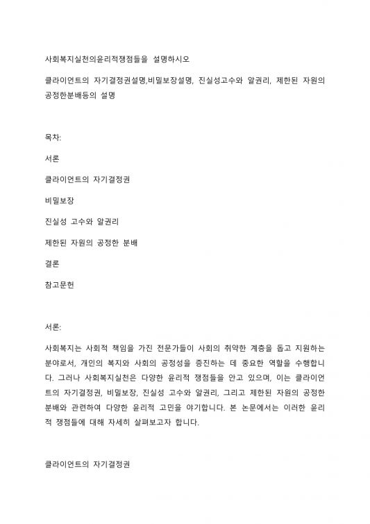 사회복지실천의윤리적쟁점들을 설명하시오. 클라이언트의 자기결정권설명,비밀보장설명, 진실성고수와 알권리, 제한된 자원의 공정한분배등의 설명