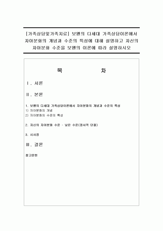 [가족상담및가족치료] 보웬의 다세대 가족상담이론에서 자아분화의 개념과 수준의 특성에 대해 설명하고 자신의 자아분화 수준을 보웬의 이론에 따라 설명하시오