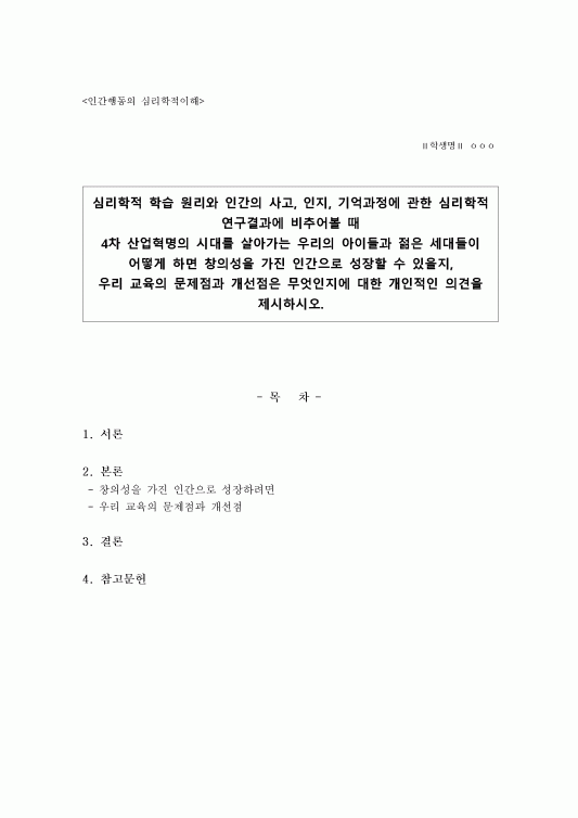 심리학적 학습 원리와 인간의 사고, 인지, 기억과정에 관한 심리학적 연구결과에 비추어볼 때 4차 산업혁명의 시대를 살아가는 우리의 아이들과 젊은 세대들이 어떻게 하면 창의성을 가진 인간으로 성장할 수 있을지, 우리 교육의 문제점과 개선점은 무엇인지에 대한 개인적인 의견을 제시하시오.