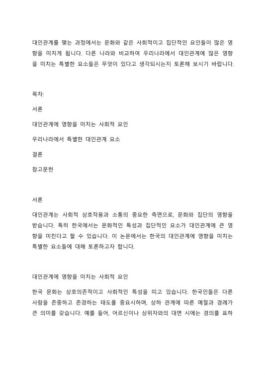 대인관계를 맺는 과정에서는 문화와 같은 사회적이고 집단적인 요인들이 많은 영향을 미치게 됩니다. 다른 나라와 비교하여 우리나라에서 대인관계에 많은 영향을 미치는 특별한 요소들은 무엇이 있다고 생각되시는지 토론해 보시기 바랍니다.
