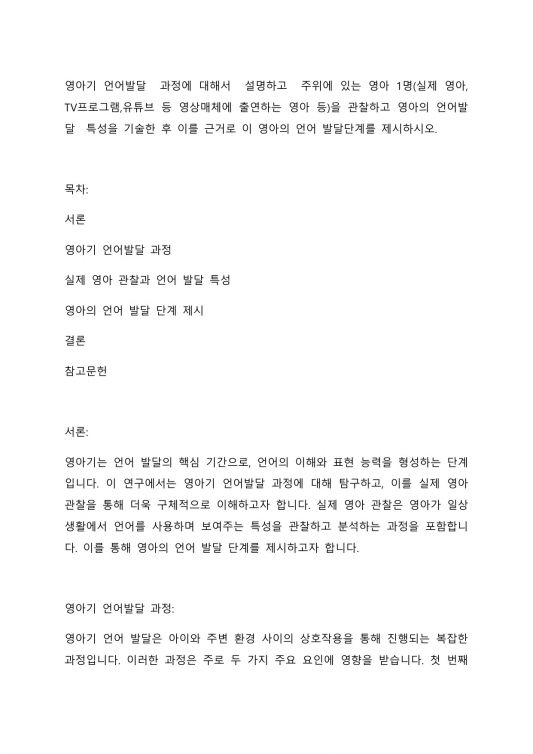 영아기 언어발달  과정에 대해서  설명하고  주위에 있는 영아 1명(실제 영아, TV프로그램,유튜브 등 영상매체에 출연하는 영아 등)을 관찰하고 영아의 언어발달  특성을 기술한 후 이를 근거로 이 영아의 언어 발달단계를 제시하시오.