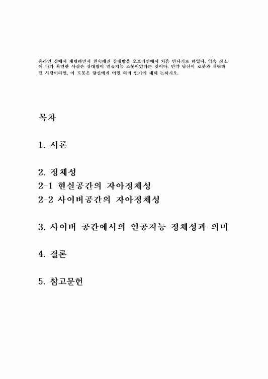 <사이버심리학> 온라인 상에서 채팅하면서 친숙해진 상대방을 오프라인에서 처음 만나기로 하였다. 약속 장소에 나가 확인한 사실은 상대방이 인공지능 로봇이었다는 것이다. 만약 당신이 로봇과 채팅하던 사람이라면, 이 로봇은 당신에게 어떤 의미 인가에 대해 논하시오.
