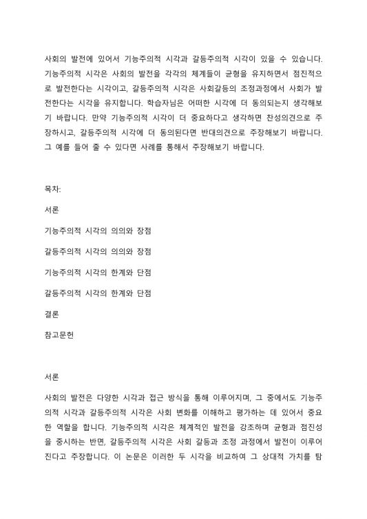 사회의 발전에 있어서 기능주의적 시각과 갈등주의적 시각이 있을 수 있습니다. 기능주의적 시각은 사회의 발전을 각각의 체계들이 균형을 유지하면서 점진적으로 발전한다는 시각이고, 갈등주의적 시각은 사회갈등의 조정과정에서 사회가 발전한다는 시각을 유지합니다. 학습자님은 어떠한 시각에 더 동의되는지 생각해보기 바랍니다.