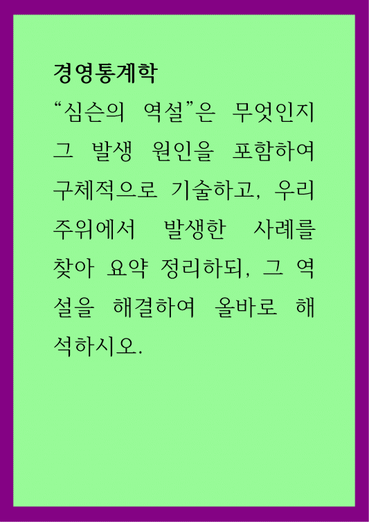경영통계학 ) 심슨의 역설은 무엇인지 그 발생 원인을 포함하여 구체적으로 기술하고, 우리 주위에서 발생한 사례를 찾아 요약 정리하되, 그 역설을 해결하여 올바로 해석하시오