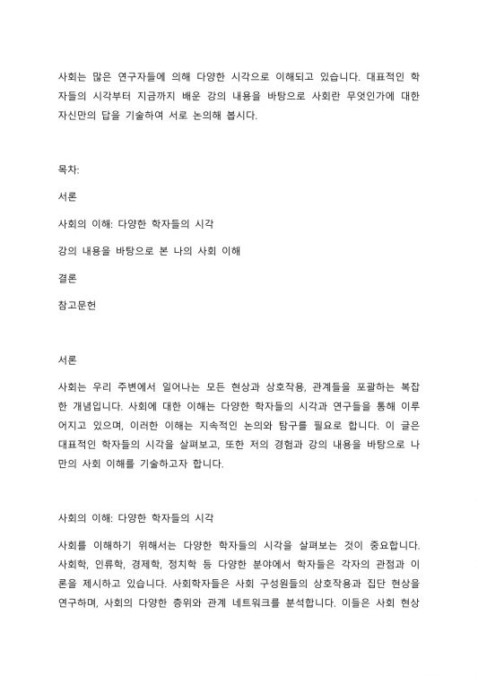 사회는 많은 연구자들에 의해 다양한 시각으로 이해되고 있습니다. 대표적인 학자들의 시각부터 지금까지 배운 강의 내용을 바탕으로 사회란 무엇인가에 대한 자신만의 답을 기술하여 서로 논의해 봅시다.