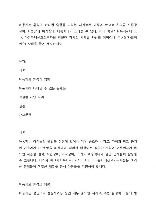 아동기는 환경에 커다란 영향을 미치는 시기로서 가정과 학교로 하여금 자존감 결여, 학습장애, 애착장애, 아동학대가 초래될 수 있다. 이때, 학교사회복지사나 교사, 아동학대신고의무자의 적절한 개입의 사례를 자신의 경험이나 주변의(사회적 이슈) 사례를 들어 제시하시오.