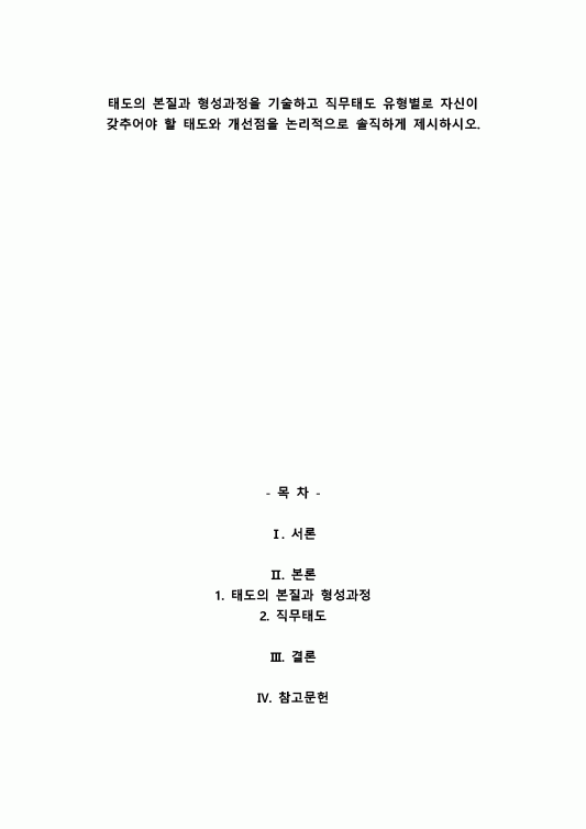 태도의 본질과 형성과정을 기술하고 직무태도 유형별로 자신이 갖추어야 할 태도와 개선점을 논리적으로 솔직하게 제시하시오