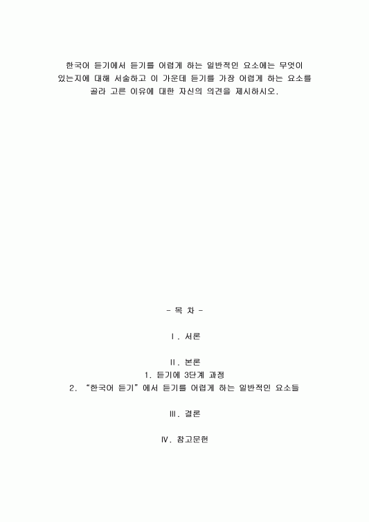 한국어 듣기에서 듣기를 어렵게 하는 일반적인 요소에는 무엇이 있는지에 대해 서술하고 이 가운데 듣기를 가장 어렵게 하는 요소를 골라 고른 이유에 대한 자신의 의견을 제시하시오