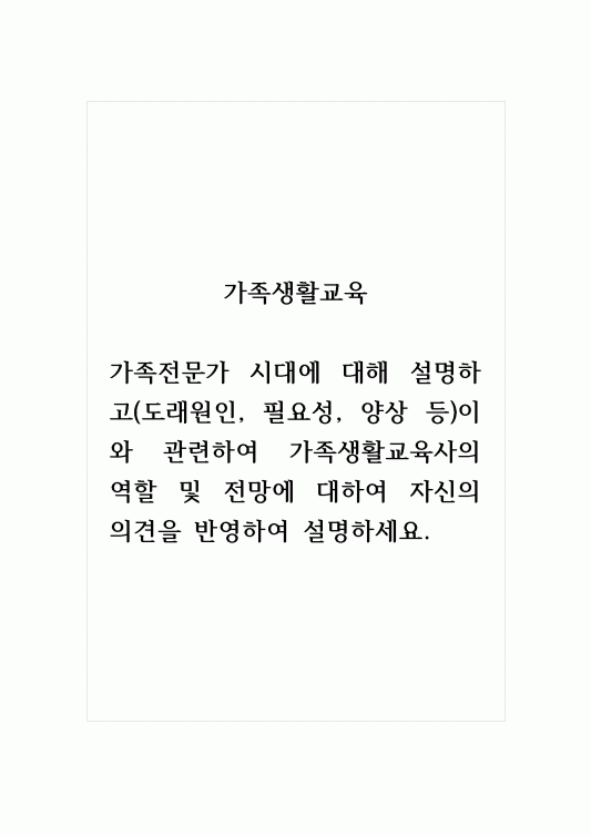 가족생활교육_가족전문가 시대에 대해 설명하고(도래원인, 필요성, 양상 등)이와 관련하여 가족생활교육사의 역할 및 전망에 대하여 자신의 의견을 반영하여 설명하세요