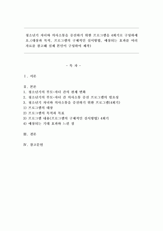 청소년기 자녀와 의사소통을 증진하기 위한 프로그램을 4회기로 구성하세요.(대상과 목적, 프로그램의 구체적인 실시방법, 예상되는 효과를 여러 자료를 참고해 실제 본인이 구성하여 제작)