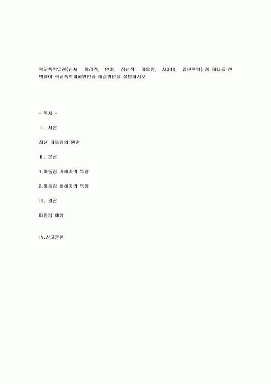 사회복지[정신건강론]:학교폭력유형(신체， 물리적， 언어， 정신적， 따돌림， 사이버， 집단폭력) 중 하나를 선택하여 학교폭력피해원인과 해결방안을 설명하시오