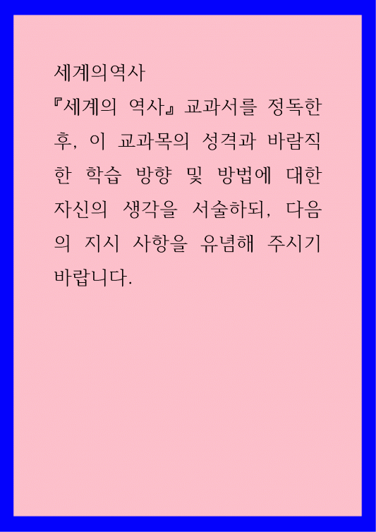 세계의역사 ) 이 교과목의 성격과 바람직한 학습 방향 및 방법에 대한 자신의 생각을 서술하되, 다음의 지시 사항을 유념해 주시기 바랍니다