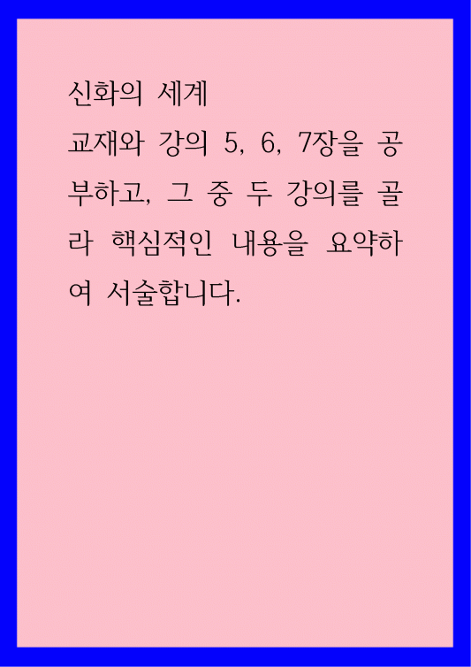 교재와 강의 5, 6, 7장을 공부,  신화세계 , 그 중 두 강의를 골라 핵심적인 내용을 요약하여 서술합니다 ei5ru