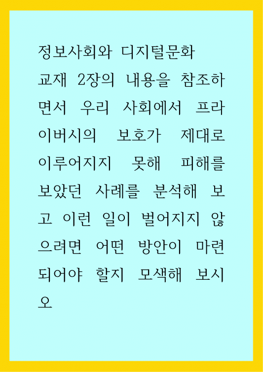 우리 사회에서 프라이버시의 보호가 제대로 이루어지지 못해 피해를 보았던 사례를 분석해 보고 이런 일이 벌어지지 않으려면 어떤 방안