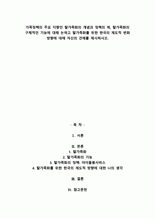가족정책의 주요 지향인 탈가족화의 개념과 정책의 예, 탈가족화의 구체적인 기능에 대해 논하고 탈가족화를 위한 한국의 제도적 변화 방향에 대해 자신의 견해를 제시하시오