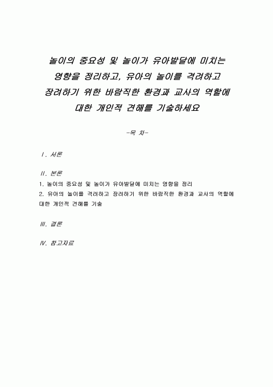 놀이의 중요성 및 놀이가 유아발달에 미치는 영향을 정리하고, 유아의 놀이를 격려하고 장려하기 위한 바람직한 환경과 교사의 역할에 대한 개인적 견해를 기술하세요